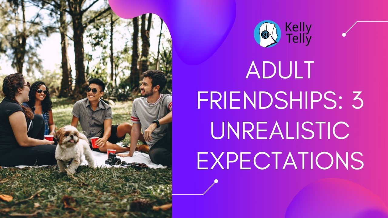 Adult Friendships: 3 Unrealistic Expectations | Kelly Telly